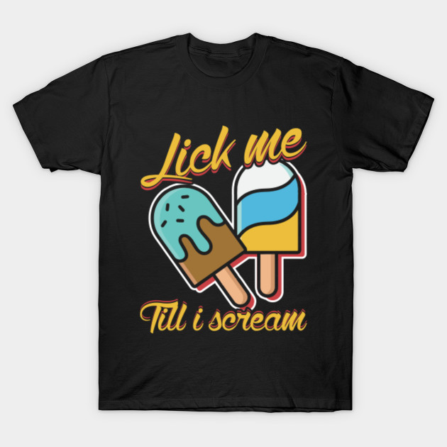 Lick Me Till I Scream Funny Ice Cream Ice Cream T Shirt Teepublic